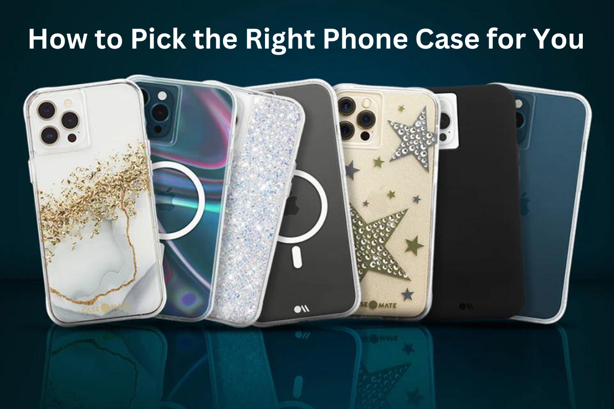 How to Pick the Right Phone Case for You