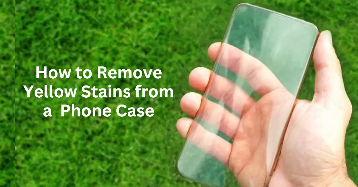 How to Remove Yellow Stains from a Clear Phone Case